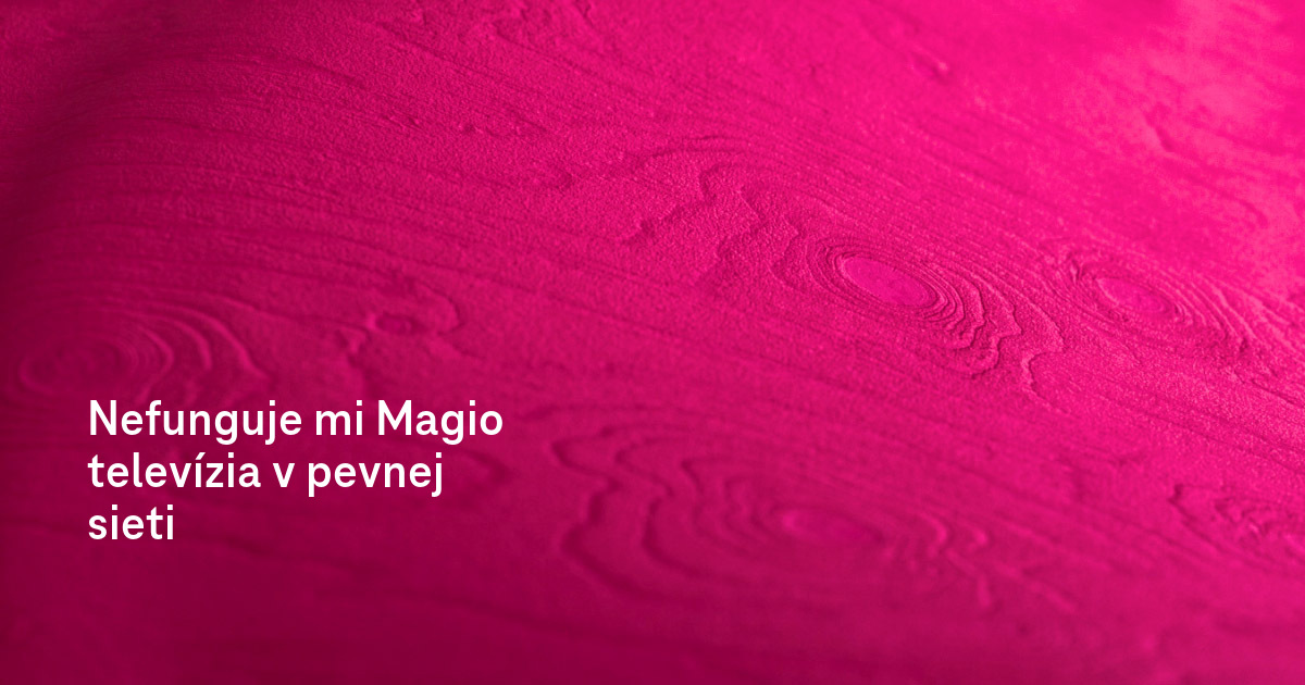 Nefunguje mi Magio Televízia v pevnej sieti